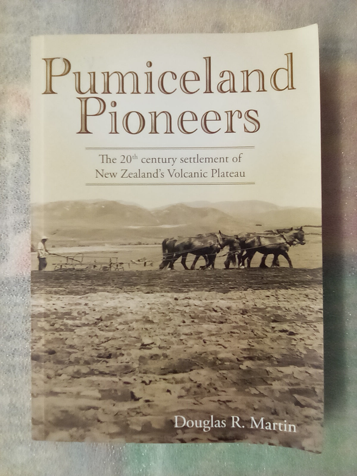 Pumiceland Pioneers - The 20th. Century Settlement of NZs Volcanic Pla ...